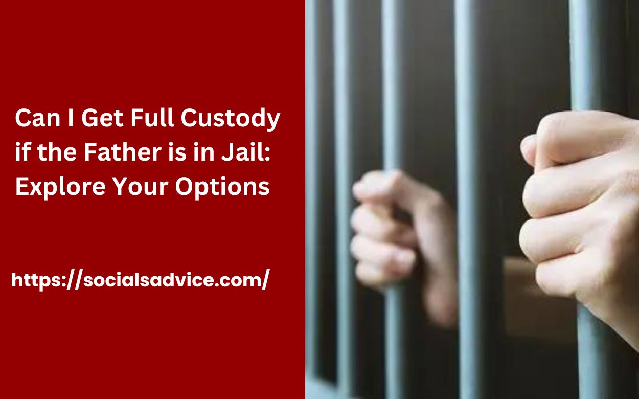 Can I Get Full Custody if the Father is in Jail: Explore Your Options